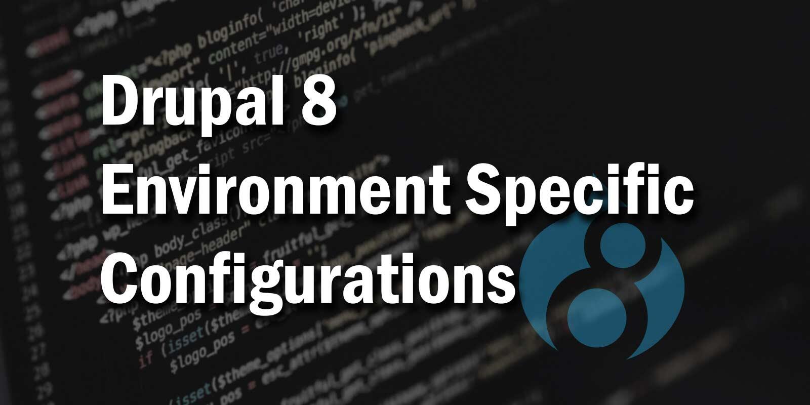 Drupal 8 Environment Specific Configurations Drupal 8 Environment Specific Configurations